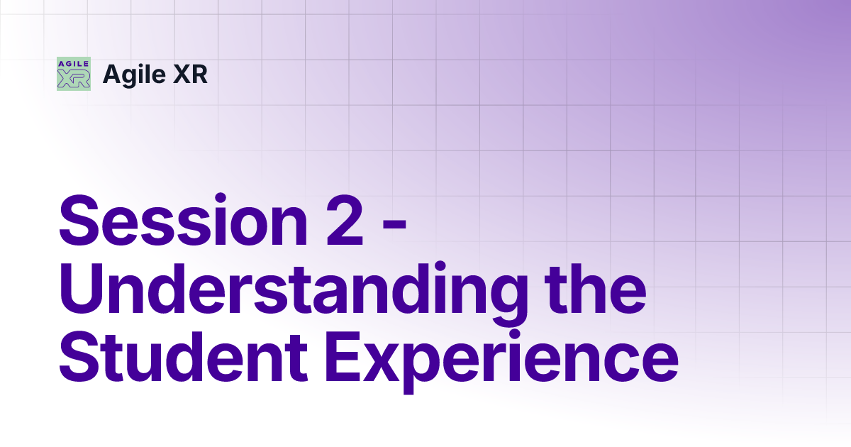 Session 2 - Understanding the Student Experience | Agile XR