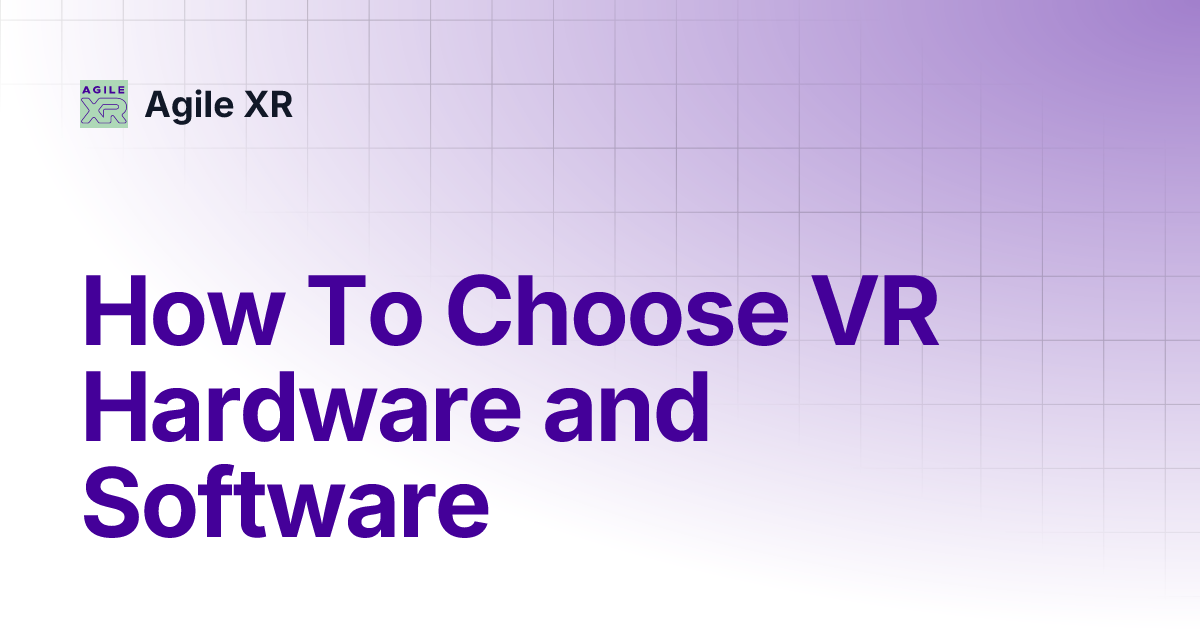 How To Choose VR Hardware and Software | Agile XR